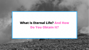 What Is Eternal Life? And How To Have It (+ Video Sermon) - SaintlyLiving