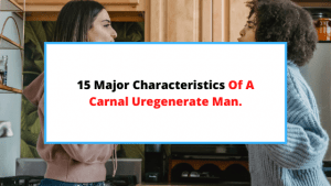 15 Major Traits Of A Carnal Man [Without The New Birth.] - SaintlyLiving