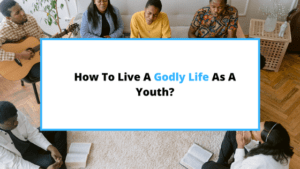 How To Live A Godly Life As A Youth [With Illustrations] - SaintlyLiving