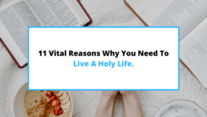 Why Must We Live A Holy Life? (11 Major Reasons Why.) - SaintlyLiving