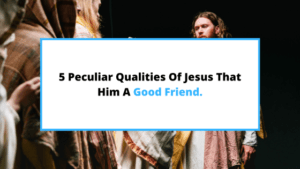 5 Peculiar Qualities Of Jesus As A Friend (Only He Has.) - SaintlyLiving