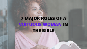 7 Vital Roles Of A Virtuous Woman In The Bible. - SaintlyLiving