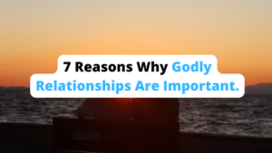 7 Major Reasons Why Godly Relationships Are Important. - SaintlyLiving